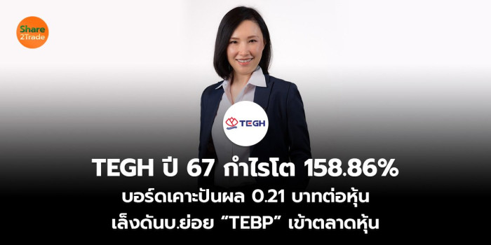 TEGH ปี 67 กำไรโต 158.86% บอร์ดเคาะปันผล 0.21 บาทต่อหุ้น เล็งดันบ.ย่อย “TEBP” เข้าตลาดหุ้น ...